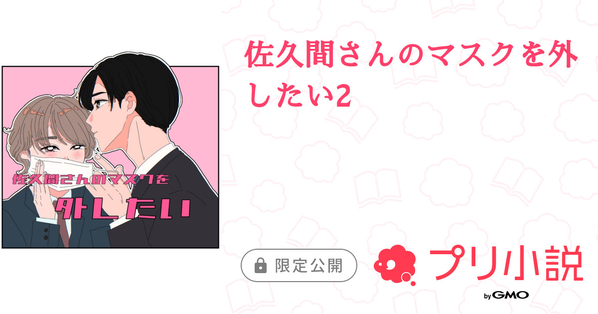 佐久間さんのマスクを外したい2 【連載中】（yukkoさんの小説） 無料スマホ夢小説ならプリ小説 Bygmo
